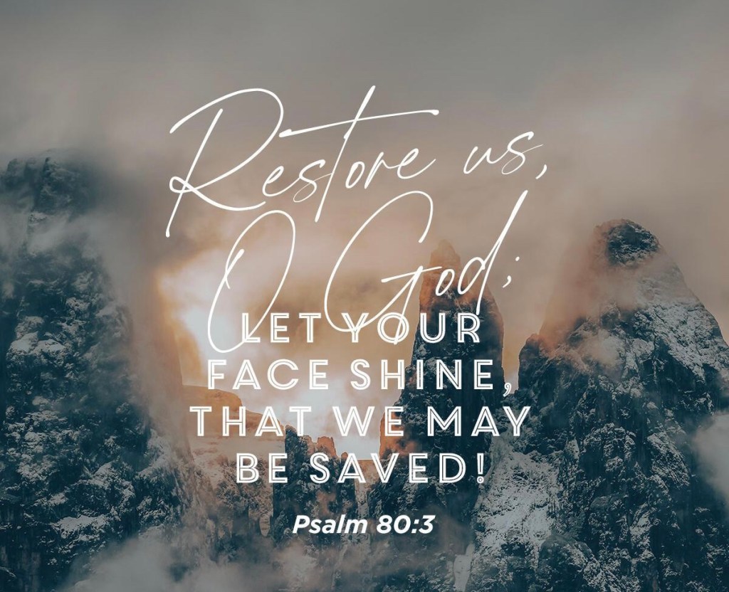 Restore us, O God; let your face shine, that we may be saved (Psalm 80 ...